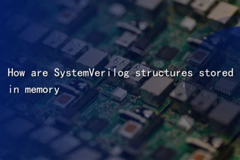 How Are Systemverilog Structures Stored In Memory Unikeyic