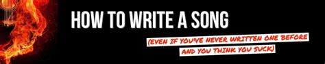 How To Write A Song Even If You Ve Never Written One Before And You Think You Suck The Song