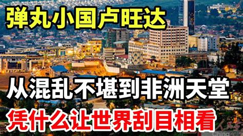 弹丸小国卢旺达从混乱不堪到非洲天堂凭什么让世界刮目相看 YouTube