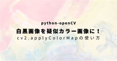 python openCV白黒画像を疑似カラー画像に変換する方法 ヒガサラblog
