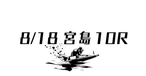 818 宮島10r 1515発売締切｜『競艇予想』professional～3連単4点攻略～