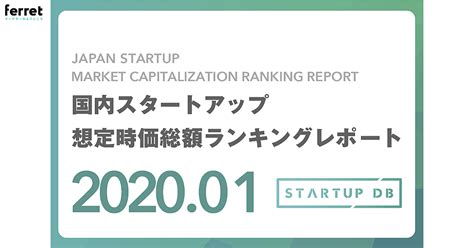 ユニコーン企業は6社に、国内スタートアップ想定時価総額ランキング最新版top50（2020年1月）｜ferretメディア