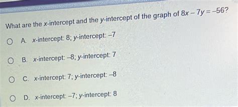 Solved What Are The X Intercept And The Y Intercept Of The Graph Of 8x 7y 56 2 A X Intercept