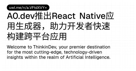 a0 dev推出react native应用生成器，助力开发者快速构建跨平台应用 — 漫话开发者 uwl me