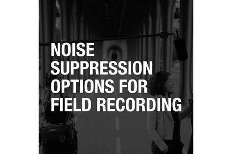 Noise Suppression Options For Field Recording Sound Devices
