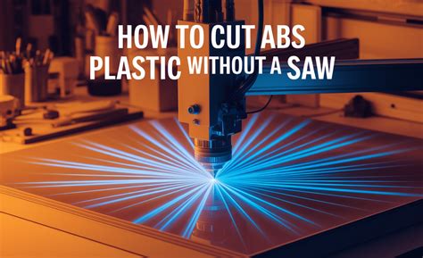 How To Cut Abs Plastic Without A Saw Easy Processes