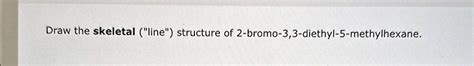 Draw The Skeletal Line Structure Of 2 Bromo 3 3 Diethyl 5 Methylhexane
