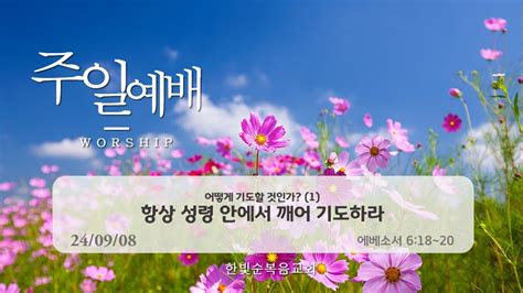 [주일예배]🔹24 09 08 주일🔹어떻게 기도할 것인가 1 항상 성령 안에서 깨어 기도하라 에베소서 6 18~20 🔹설교는 49 21 부터입니다 Youtube