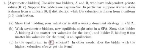 Solved 1 Asymmetric Bidders Consider Two Bidders A And