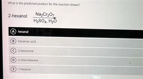 Solved What Is The Predicted Product For The Reaction Shown 2 Hexanol Na2cr2o7 H2so4 H2o