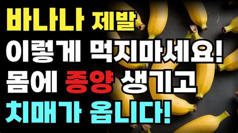 바나나와 상극인 음식 Top3 절대 같이 섭취하시면 안됩니다 건강한 노년기를 위해 먹는 바나나 꼭 이렇게 드세요 암과 치매 예방할 수 있습니다 Youtube