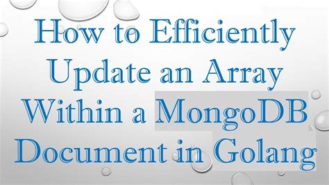 How To Efficiently Update An Array Within A Mongodb Document In Golang