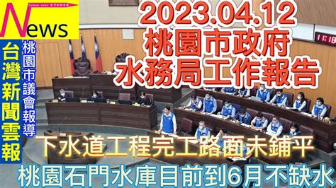 0412桃園市議會桃園市政府水務局工作報告 台灣新聞雲報提供台灣最中立最公正最即時的各類型新聞報導 Youtube
