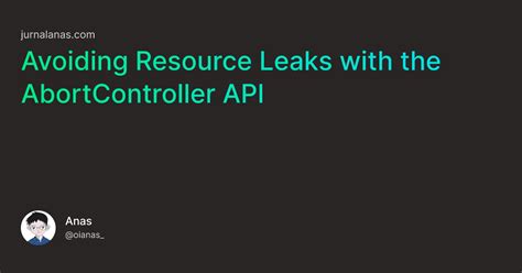 avoiding resource leaks with the abortcontroller api jurnal anas