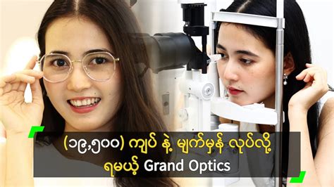 ၁၉ ၅၀၀ ကျပ်နဲ့ မျက်မှန် လုပ်လို့ ရမယ့် Grand Optics Youtube