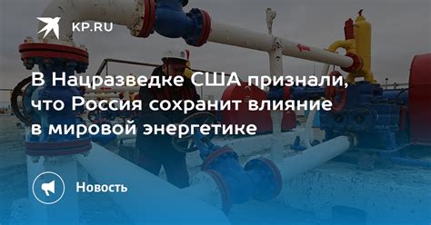 В Нацразведке США признали что Россия сохранит влияние в мировой энергетике Kp Ru