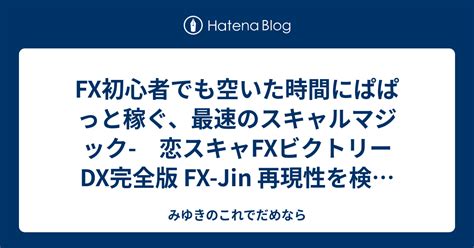 Fx初心者でも空いた時間にぱぱっと稼ぐ、最速のスキャルマジック 恋スキャfxビクトリーdx完全版 Fx Jin 再現性を検証 2ch