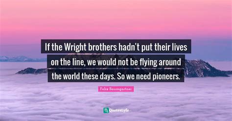 If The Wright Brothers Hadnt Put Their Lives On The Line We Would No