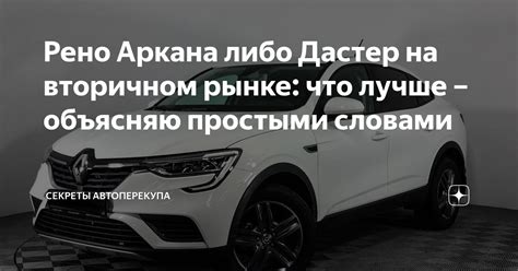 Рено Аркана либо Дастер на вторичном рынке что лучше объясняю простыми словами Секреты