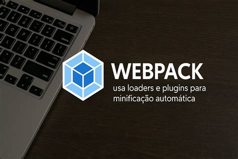 Webpack Usa Loaders E Plugins Para Minificação Automática