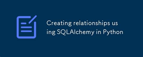 在 Python 中使用 Sqlalchemy 建立關係 Python教學 Php中文網