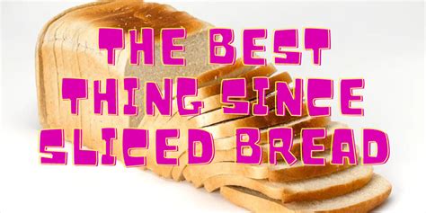 The Best Thing Since Sliced Bread Phrase Meaning