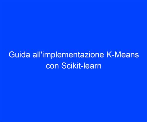 Guida Allimplementazione K Means Con Scikit Learn Riccardo De