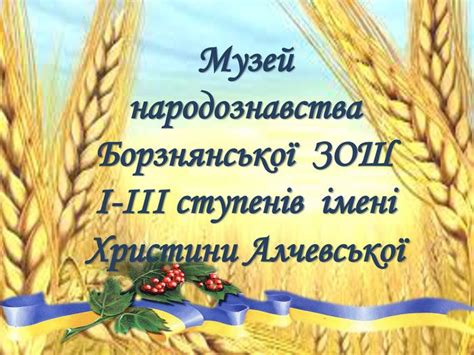 Музей народознавства Борзнянської ЗОШ І ІІІ ступенів імені Христини Алчевської Дата створення 29