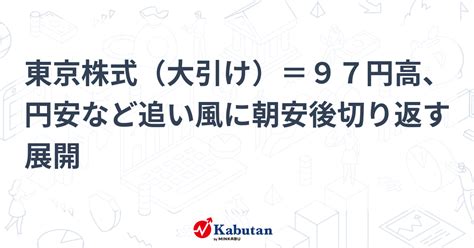 東京株式（大引け）＝97円高、円安など追い風に朝安後切り返す展開 市況 株探ニュース