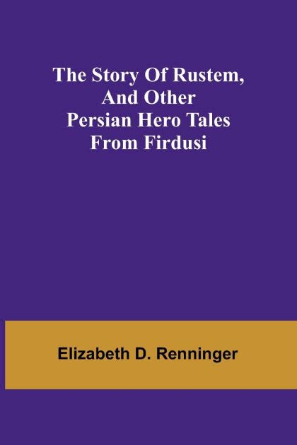 The Story Of Rustem And Other Persian Hero Tales From Firdusi By Elizabeth D Renninger