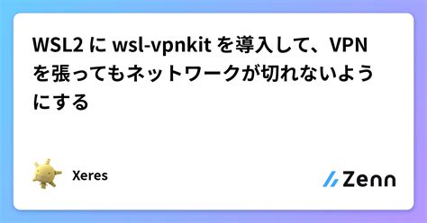 Wsl2 に Wsl Vpnkit を導入して、vpn を張ってもネットワークが切れないようにする