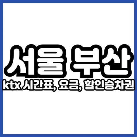 서울 부산 Ktx 시간표 및 요금과 할인승차권 예매 방법 여행이야기