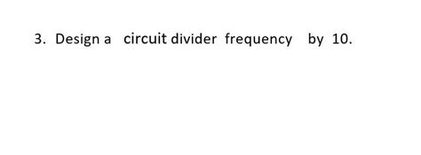 Solved 3 Design A Circuit Divider Frequency By 10 Chegg Com