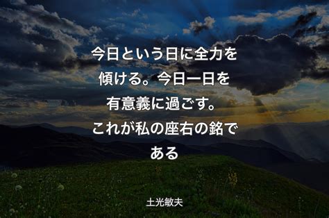 今日という日に全力を傾ける今日一日を有意義に過ごすこれが私の座右の銘である 土光敏夫