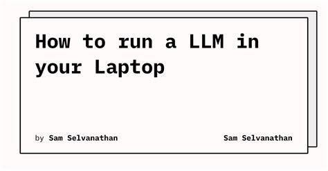 How To Run A Llm In Your Laptop Sam Selvanathan