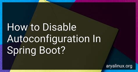 How To Disable Autoconfiguration In Spring Boot In 2025