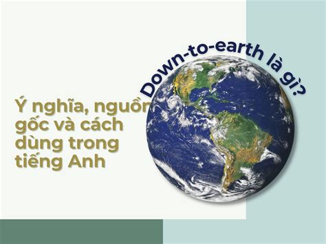 Nghĩa Của Cụm Từ Down To Earth Là Gì Ý Nghĩa Và Cách Sử Dụng Cùng Bài
