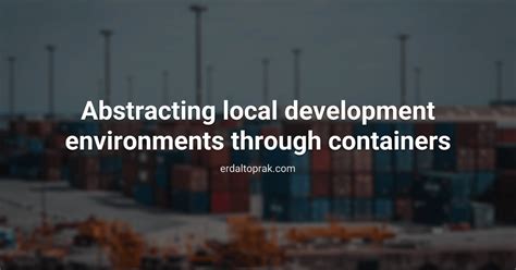 Erdal Toprak Abstracting Local Development Environments Through