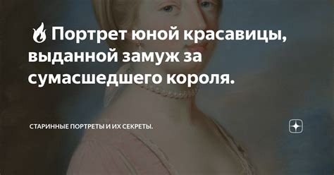 🔥Портрет юной красавицы выданной замуж за сумасшедшего короля История Старинные портреты и