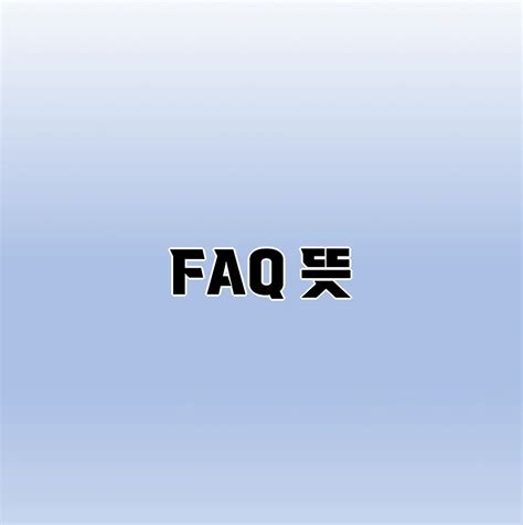 Faq 뜻 자주 묻는 질문의 의미와 활용법