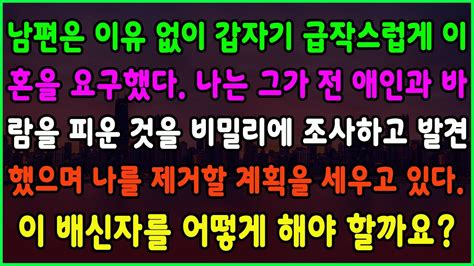 감동적인 사연 남편은 이유 없이 갑자기 급작스럽게 이혼을 요구했다 나는 그가 전 애인과 바람을 피웠다는 것을 비밀리에 조사하고 발견했다 이 배신자를 어떻게 해야