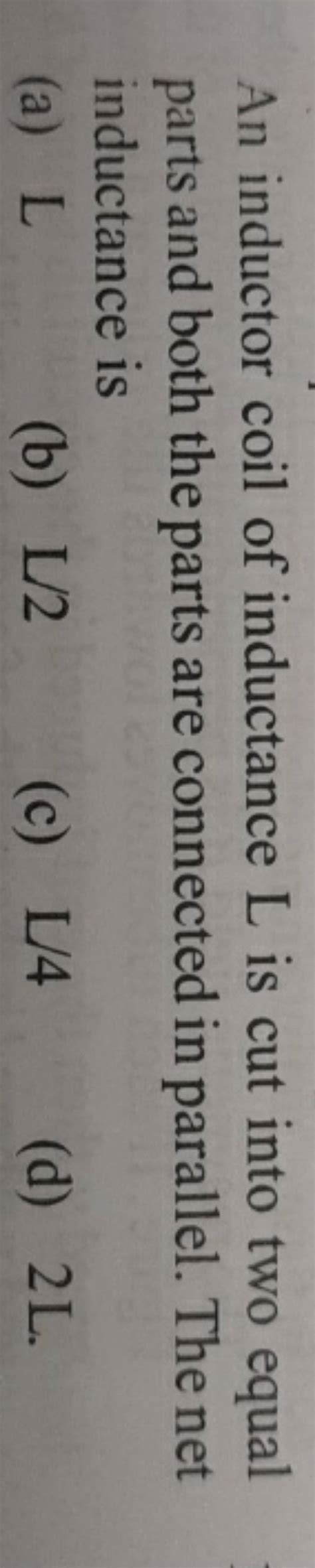 An Inductor Coil Of Inductance L Is Cut Into Two Equal Parts And Both The