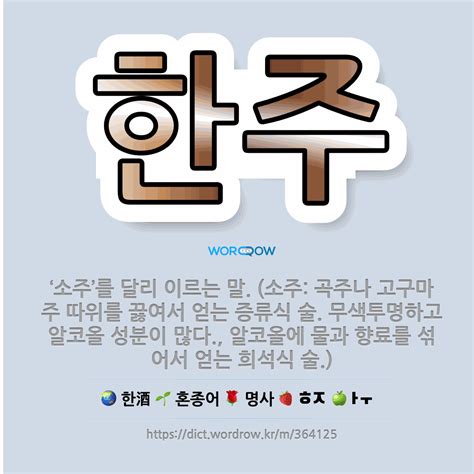 🌟한주 ‘소주를 달리 이르는 말 소주 곡주나 고구마주 따위를 끓여서 얻는 증류식 술 무색투명하고 표준국어대사전