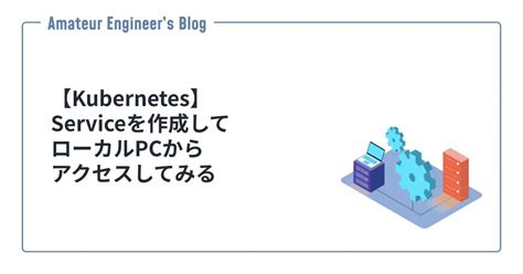 【kubernetes】serviceを作成してローカルpcからアクセスしてみる