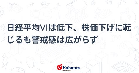 日経平均viは低下、株価下げに転じるも警戒感は広がらず 市況 株探ニュース