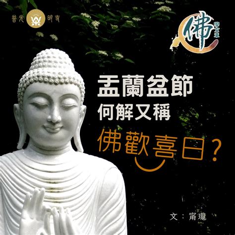 普光明寺 【佛學文章】盂蘭盆節何解又稱佛歡喜日？ 文甯瓏 夏末的夜風帶著潮氣，人們在寺院前點起燈燭，為先人設齋，口中說著「佛歡喜日
