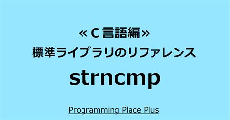 Strncmp Programming Place Plus C言語編 標準ライブラリのリファレンス