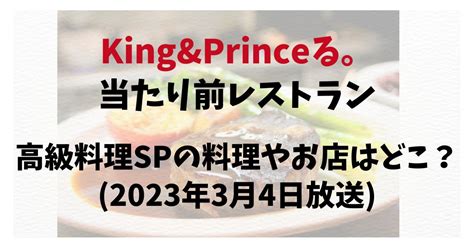 Kingandprinceる。当たり前レストラン高級料理spの料理やお店はどこ？2023年3月4日放送