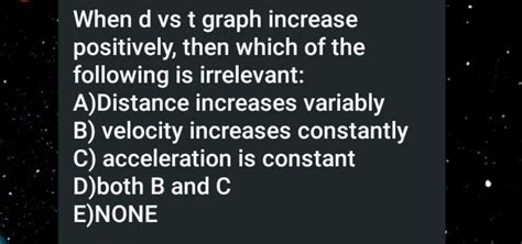 When D Vs T Graph Increase Positively Then Which Of The Following Is Irr