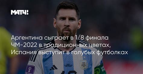 Аргентина сыграет в 1 8 финала ЧМ 2022 в традиционных цветах Испания выступит в голубых футболках